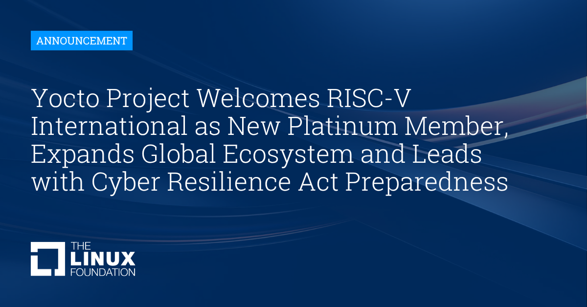 Yocto Project Welcomes RISC-V International as New Platinum Member, Expands Global Ecosystem and ...